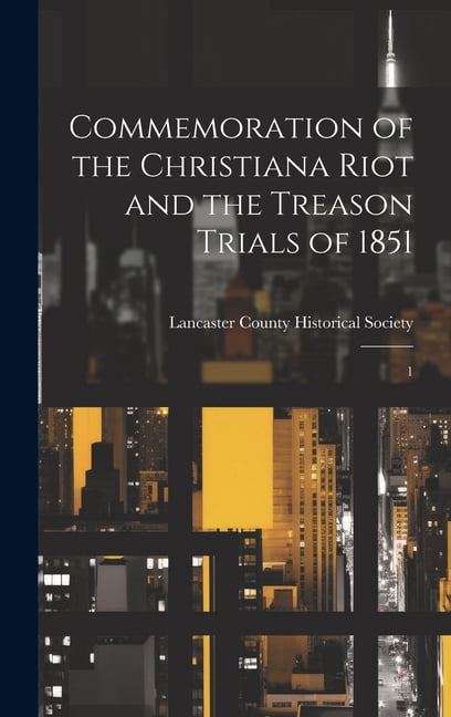 Commemoration of the Christiana Riot and the Treason Trials of 1851: 1 ...