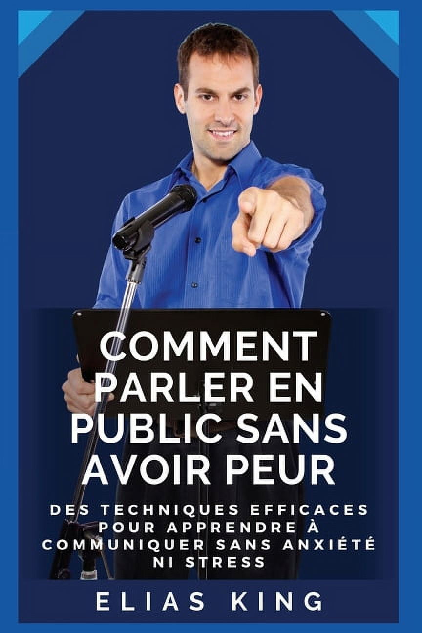 Comment parler en public sans avoir peur: Des techniques efficaces pour apprendre Ã communiquer ...