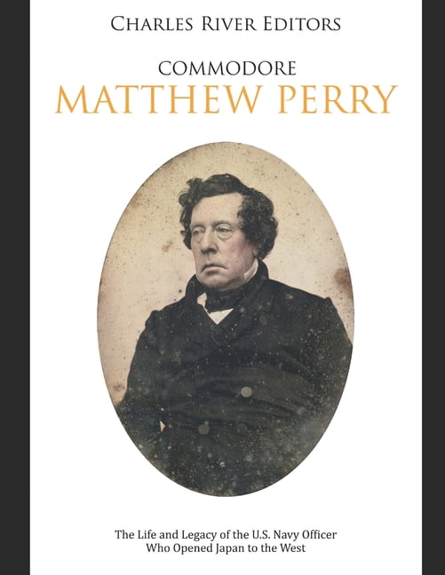 Commodore Matthew Perry: The Life and Legacy of the U.S. Navy Officer ...