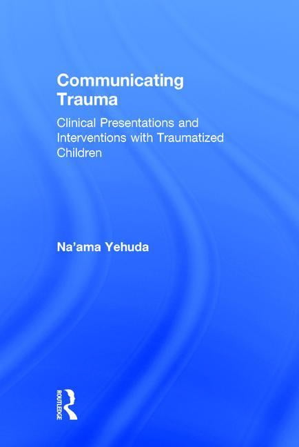 Communicating Trauma: Clinical Presentations and Interventions with Traumatized Children ...