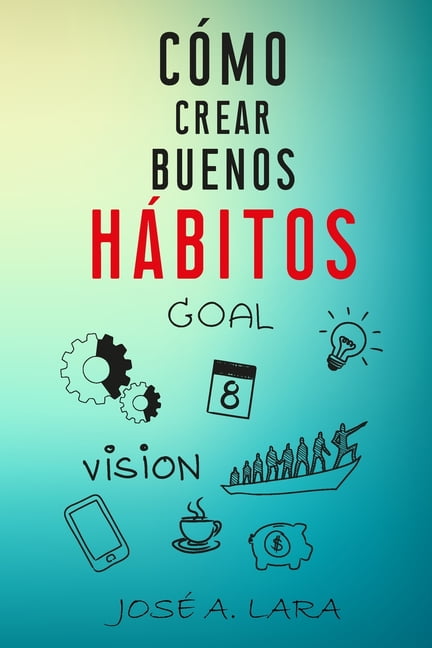 Como Crear Buenos Habitos: La gua para desarrollar hbitos poderosos para la salud fsica, mental ...