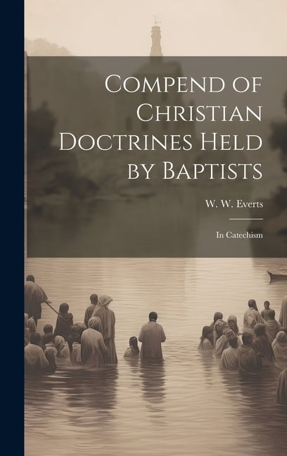 Compend of Christian Doctrines Held by Baptists: In Catechism ...
