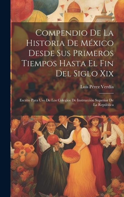Compendio De La Historia De México Desde Sus Primeros Tiempos Hasta El Fin Del Siglo Xix ...