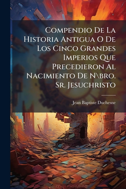 Compendio de la Historia Antigua O de Los Cinco Grandes Imperios Que ...
