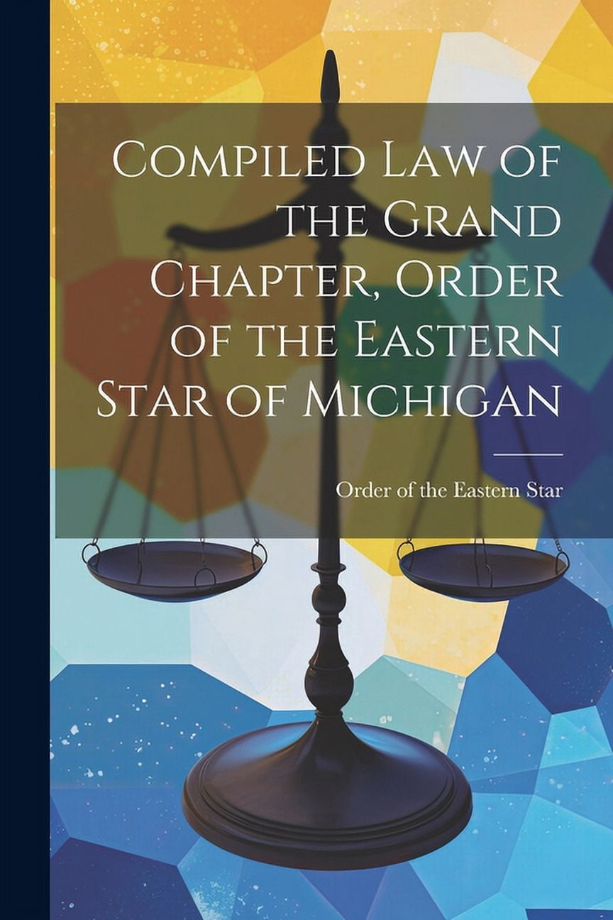 Compiled Law of the Grand Chapter, Order of the Eastern Star of ...