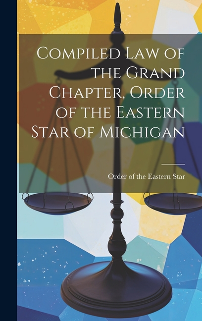 Compiled Law of the Grand Chapter, Order of the Eastern Star of ...