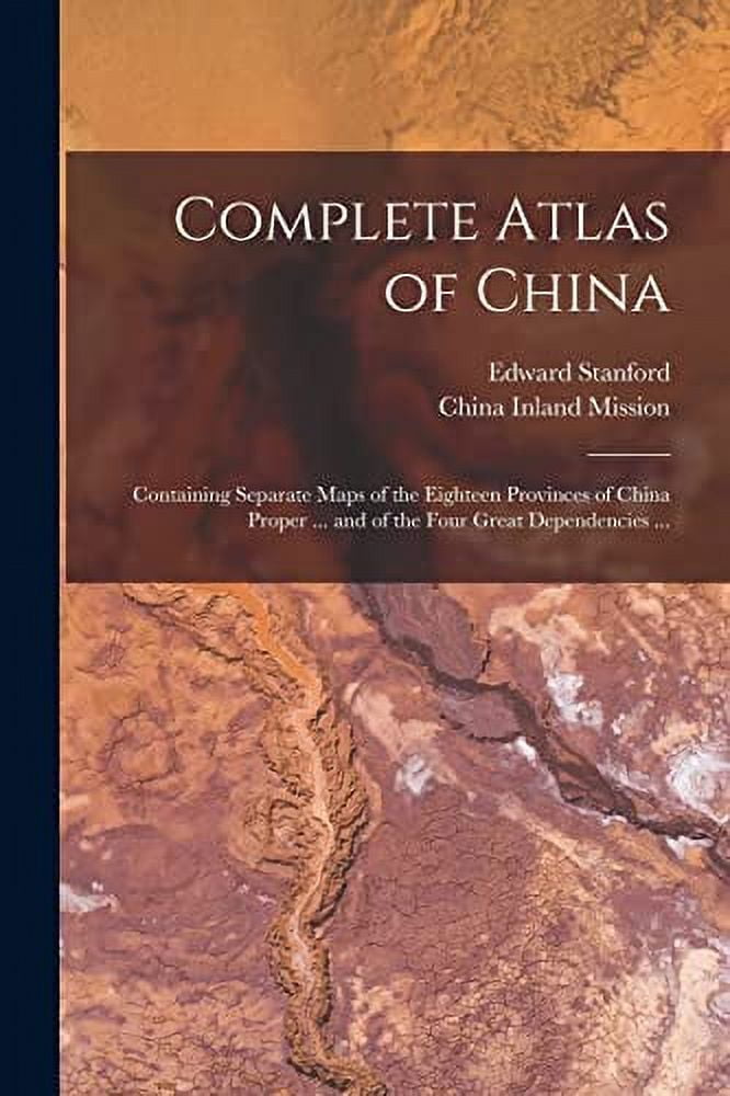 Complete Atlas of China: Containing Separate Maps of the Eighteen ...