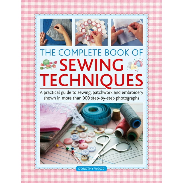 Complete Book of Sewing Techniques : A practical guide to sewing, patchwork and embroidery shown ...