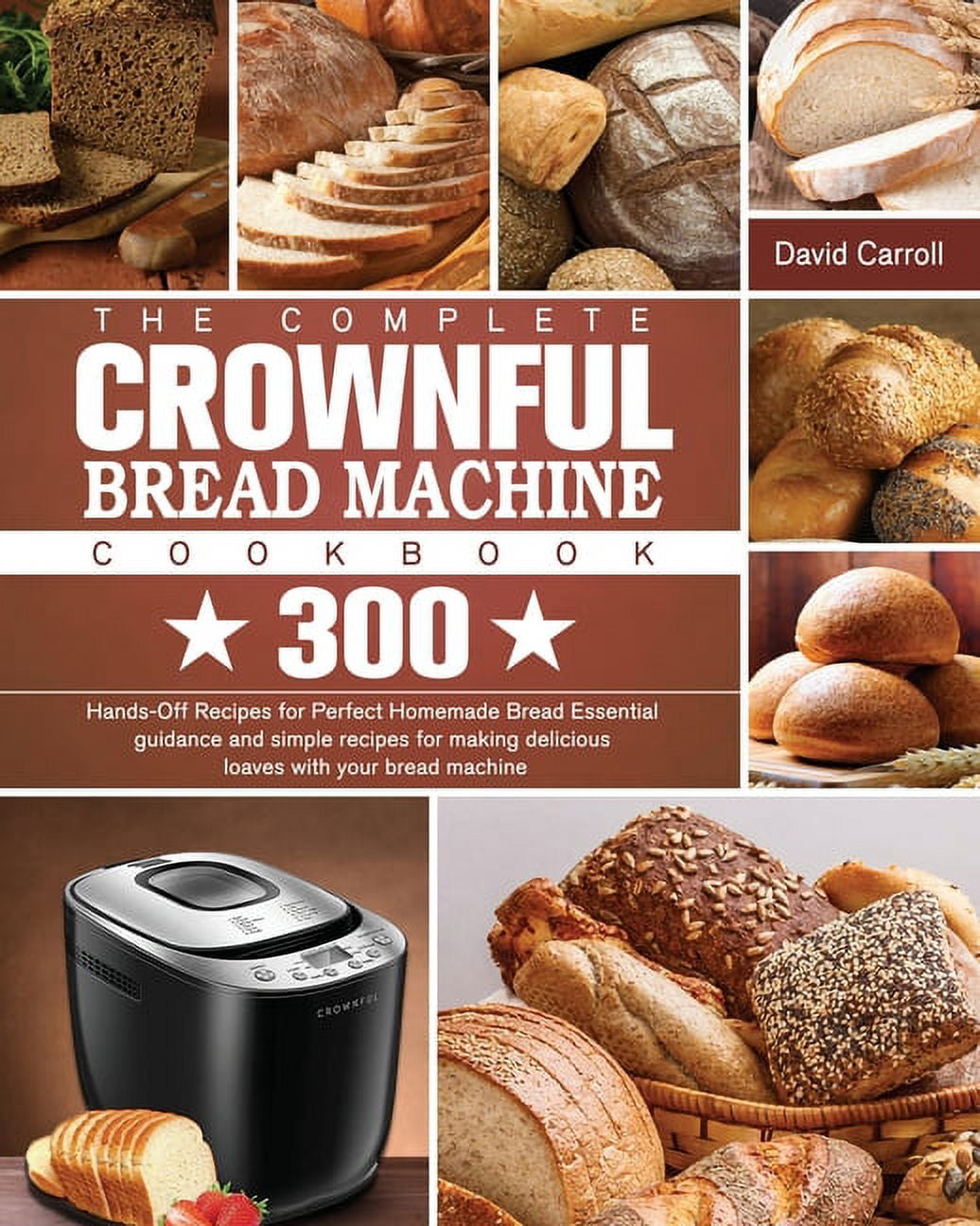 The Complete CROWNFUL Bread Machine Cookbook : 300 Hands-Off Recipes ...