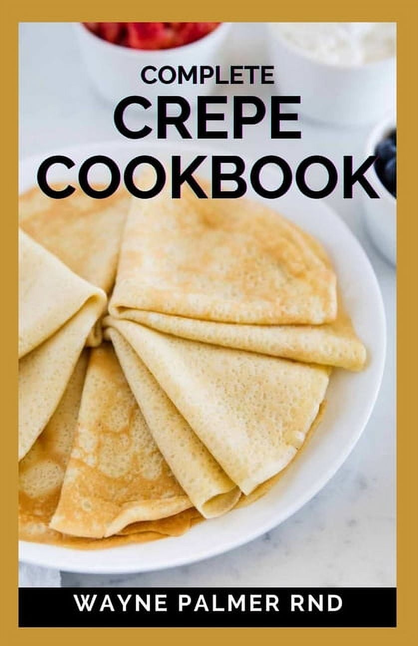 Complete Crepe Cookbook: Delicious Crepe Recipes for Every Meal ...