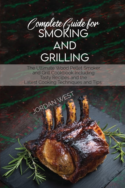 Complete Guide For Smoking And Grilling : The Ultimate Wood Pellet ...