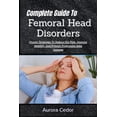 Complete Guide To Femoral Head Disorders: Proven Strategies To Reduce ...
