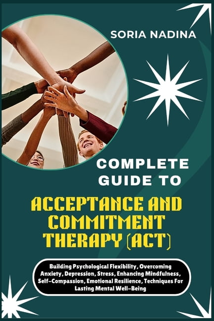 Complete Guide to Acceptance and Commitment Therapy (Act): Building ...