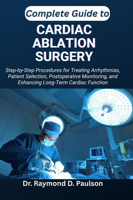 Complete Guide to Cardiac Ablation Surgery: Step-by-Step Procedures for ...