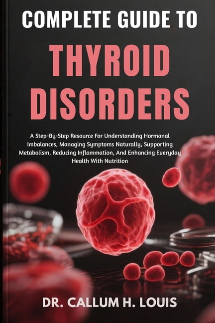 Complete Guide to Thyroid Disorders: A Step-By-Step Resource For ...