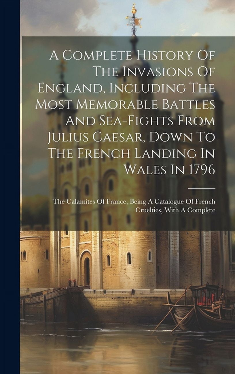 A Complete History Of The Invasions Of England, Including The Most ...