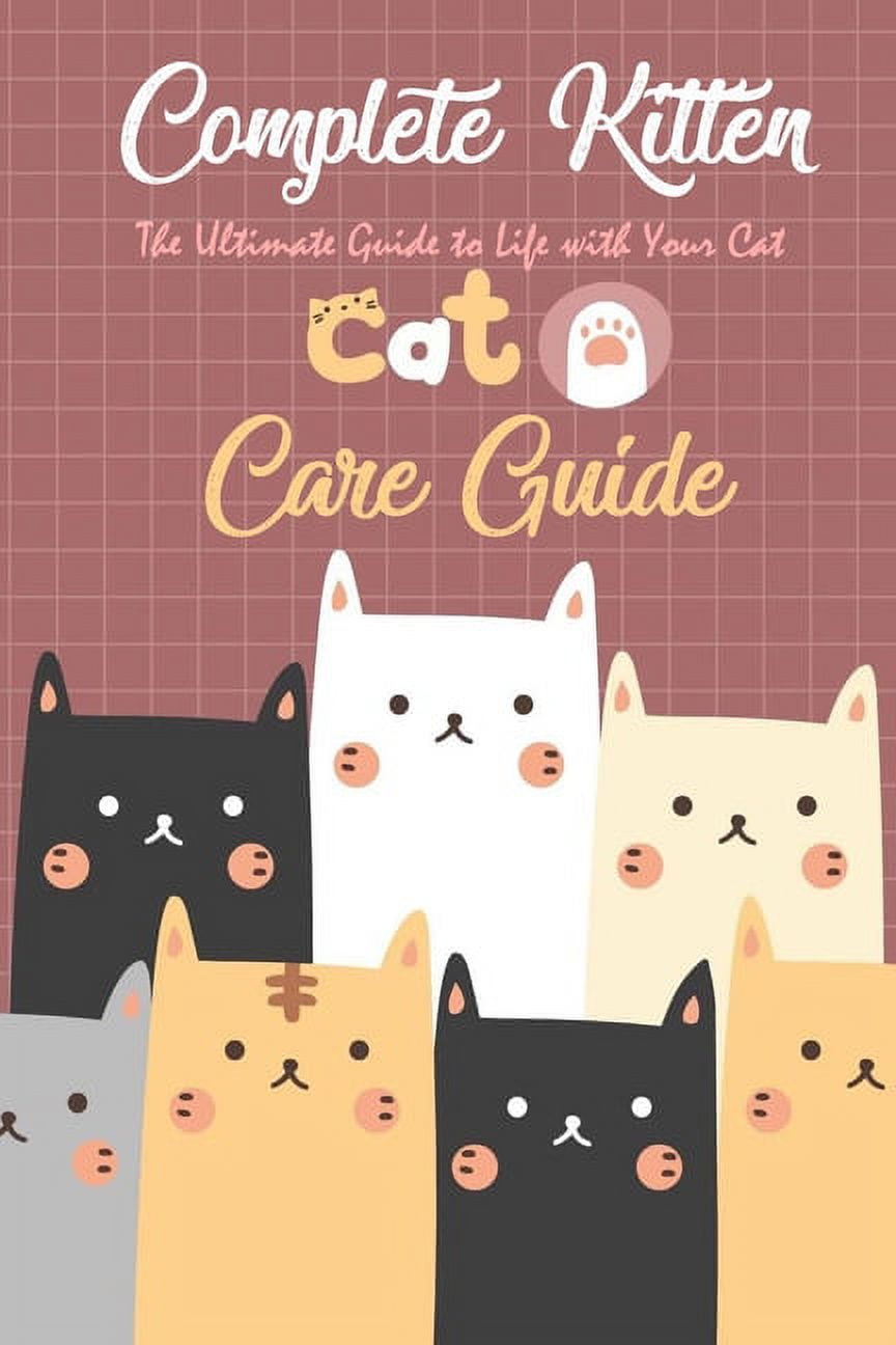 Complete Kitten Care Guide: The Ultimate Guide to Life with Your Cat ...