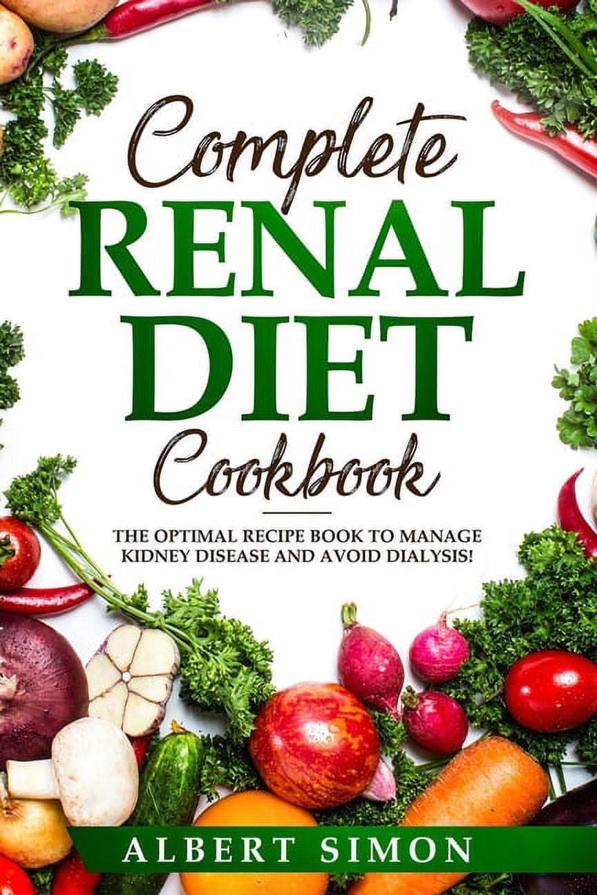 Complete Renal Diet Cookbook: The Optimal Recipe Book to Manage Kidney Disease and Avoid ...