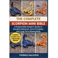 The Complete Scorpion Mini Bible: A Responsible Keeper's Guide to ...
