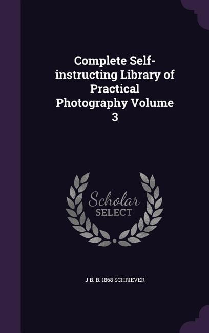 Complete Self-instructing Library of Practical Photography Volume 3 ...