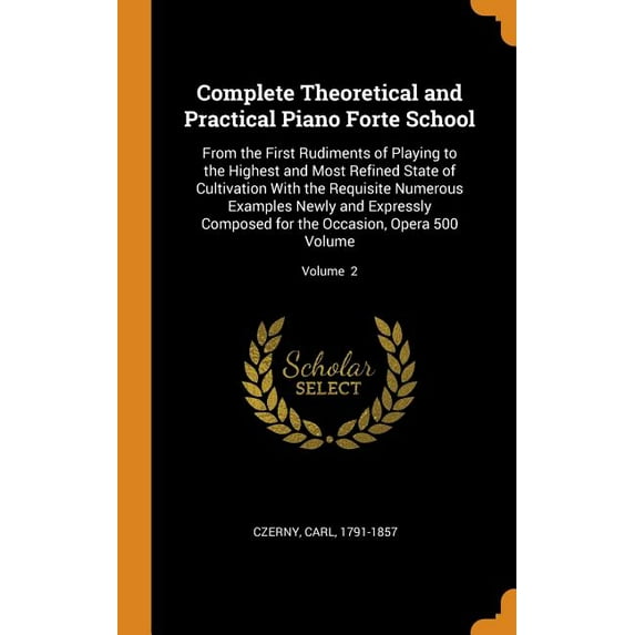 Complete Theoretical and Practical Piano Forte School : From the First ...