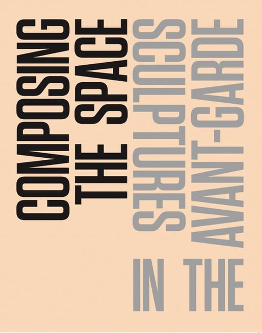 Composing the Space: Sculptures in the Avant-Garde: A Reader ...