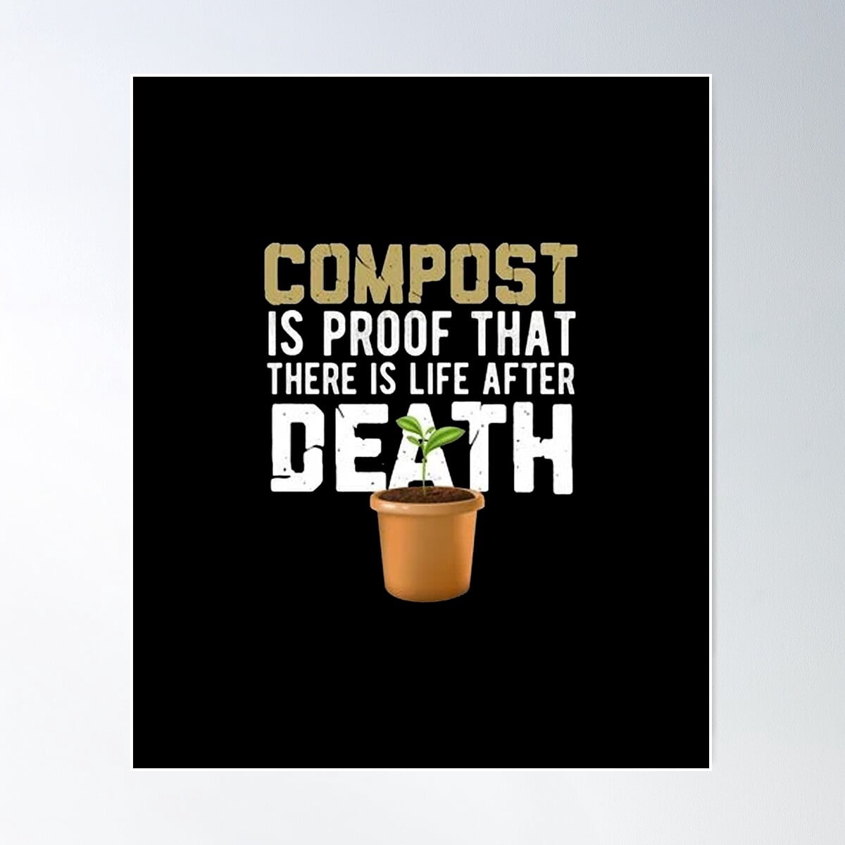 Compost Is Proof That There Is Life After Death Poster Wall Art, Modern ...