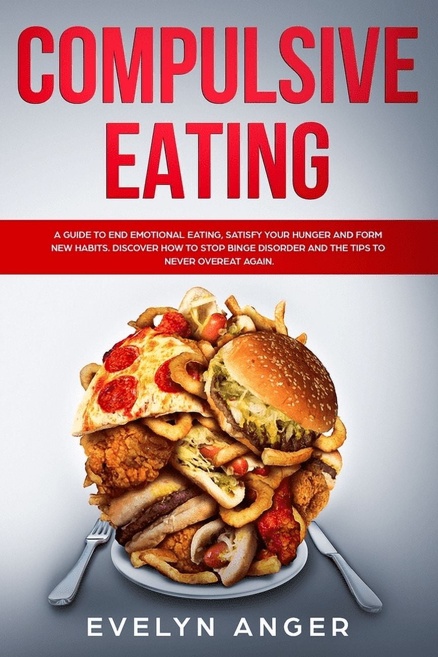Compulsive Eating: A guide to end emotional eating, satisfy your hunger ...