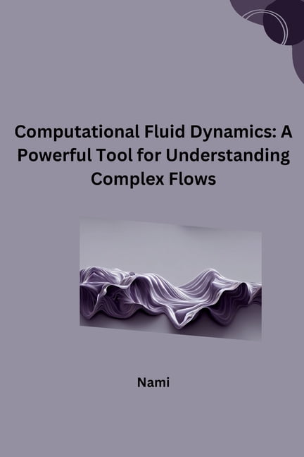 Computational Fluid Dynamics: A Powerful Tool for Understanding Complex ...