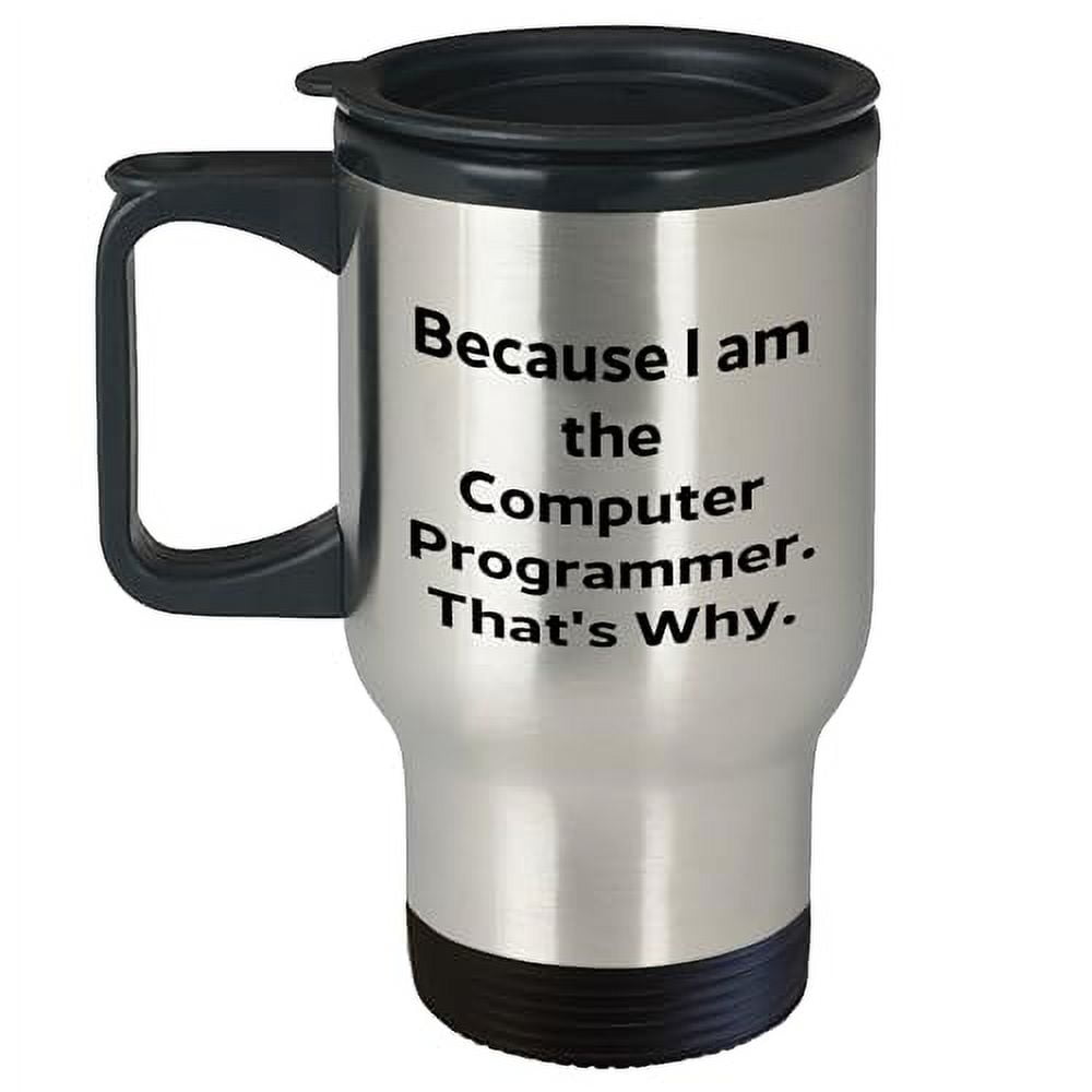 Computer Programmer Travel Mug - Because I Am The Computer Programmer, That's Why. - Birthday ...