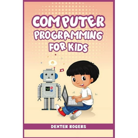Computer Programming for Kids: An Easy Step-by-Step Guide For Young Programmers To Learn Coding ...