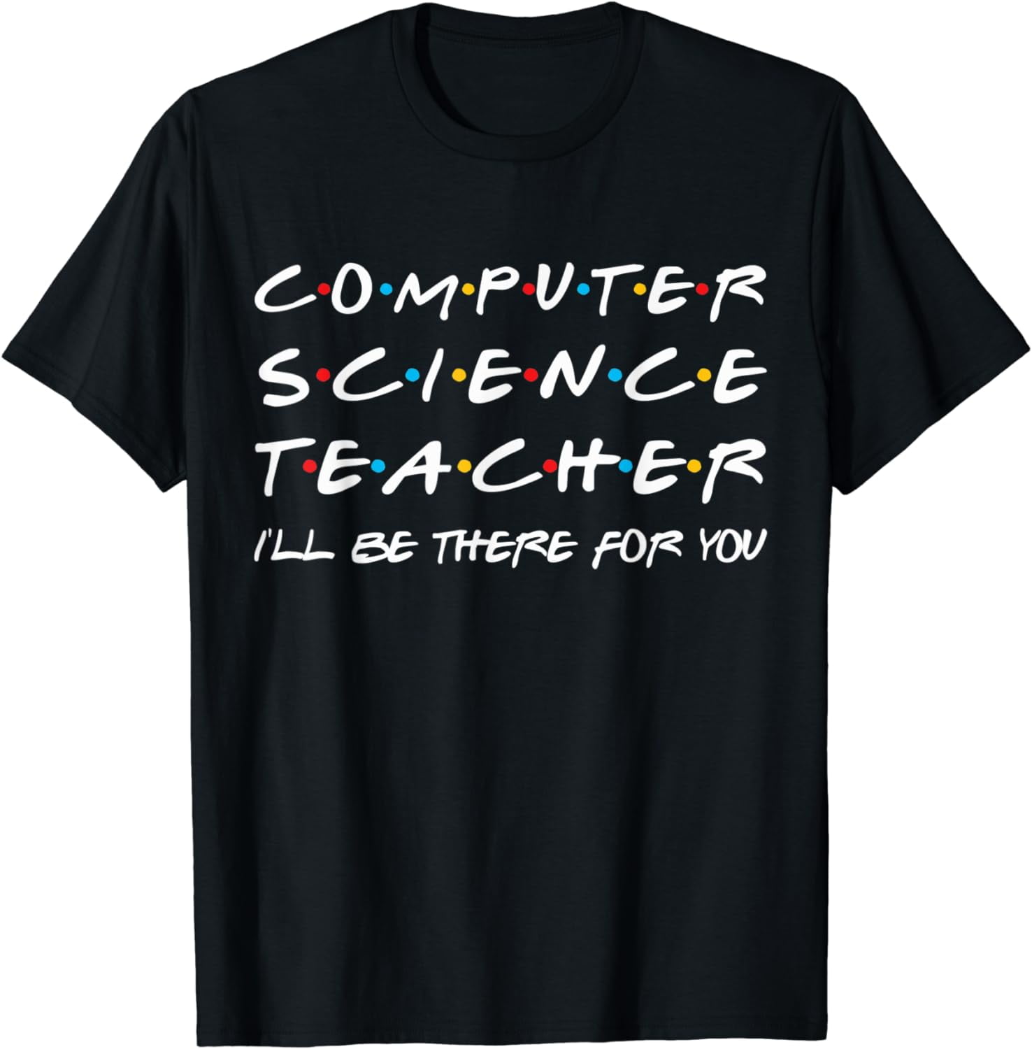 Computer Science Teacher I'll Be There For You Funny Teacher T-Shirt ...