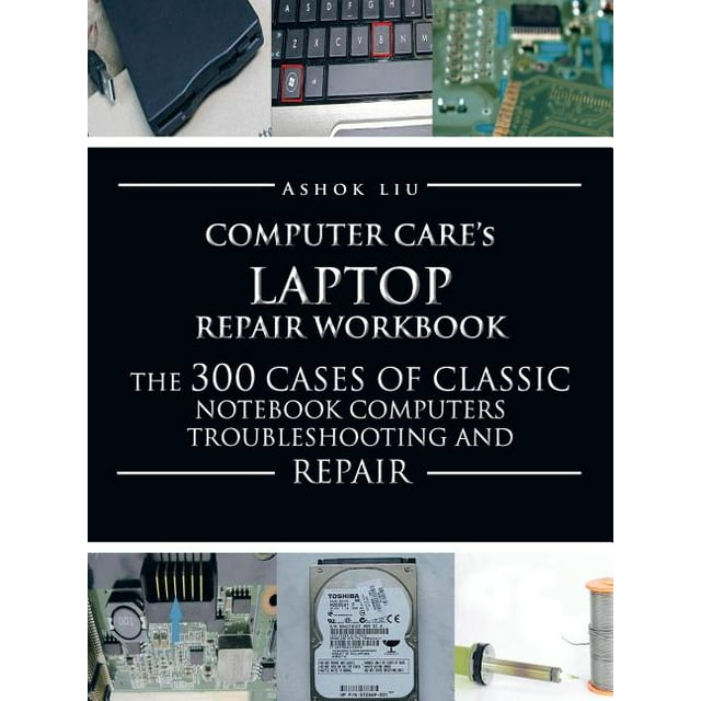 Computercare's Laptop Repair Workbook: The 300 Cases of Classic ...