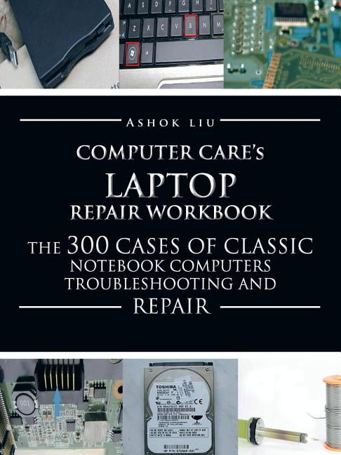 Computercare's Laptop Repair Workbook : The 300 Cases of Classic ...
