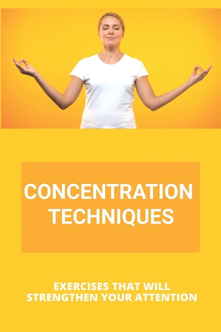 Concentration Techniques: Exercises That Will Strengthen Your Attention ...
