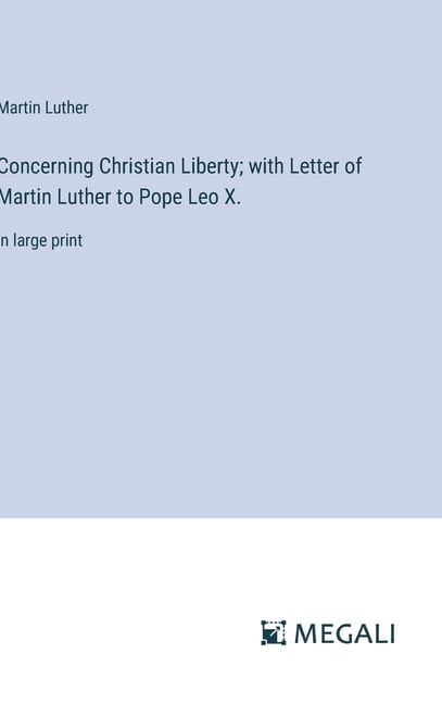 Concerning Christian Liberty; with Letter of Martin Luther to Pope Leo ...