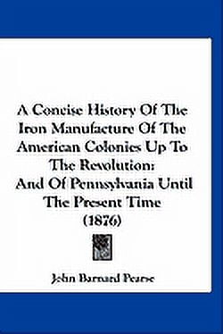 A Concise History Of The Iron Manufacture Of The American Colonies Up ...