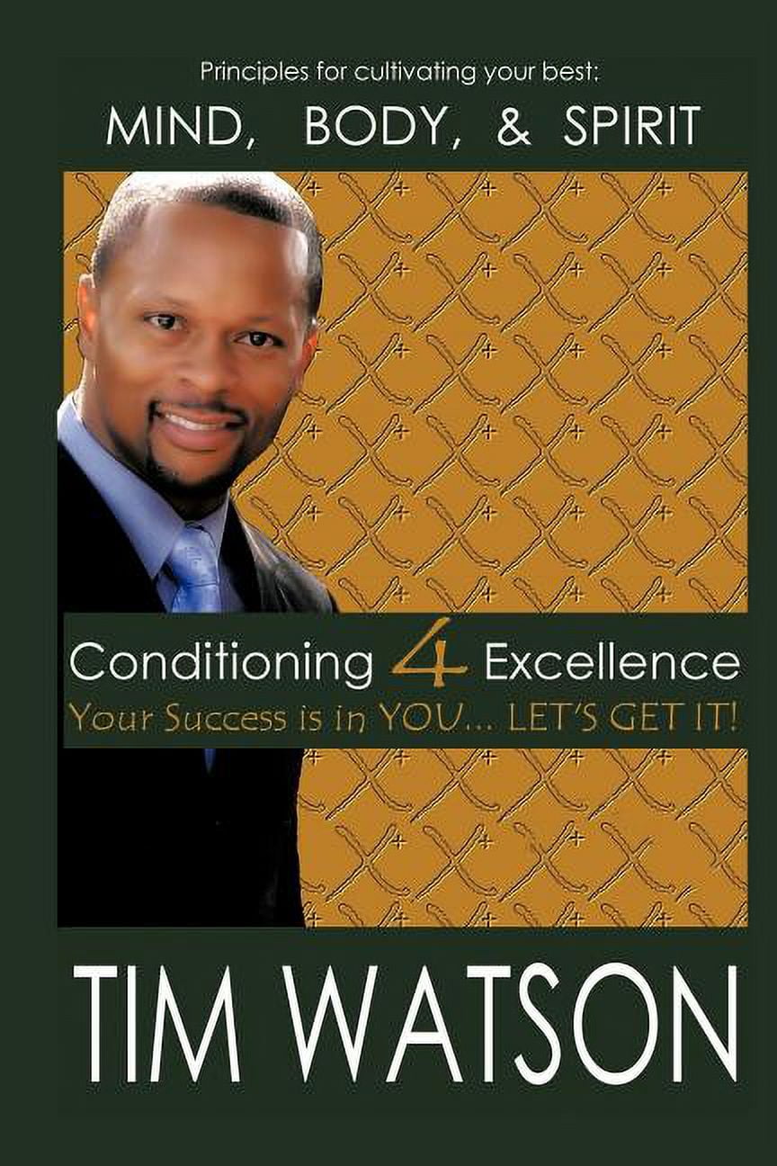 Conditioning 4 Excellence: Your Success is in You . Lets Get It! Paperback Tim Watson - Walmart.com