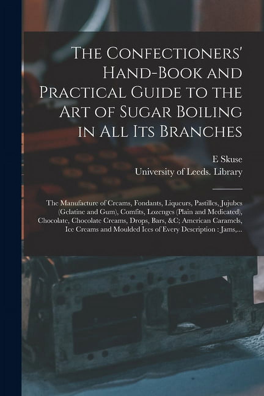 The Confectioners' Hand-book and Practical Guide to the Art of Sugar ...