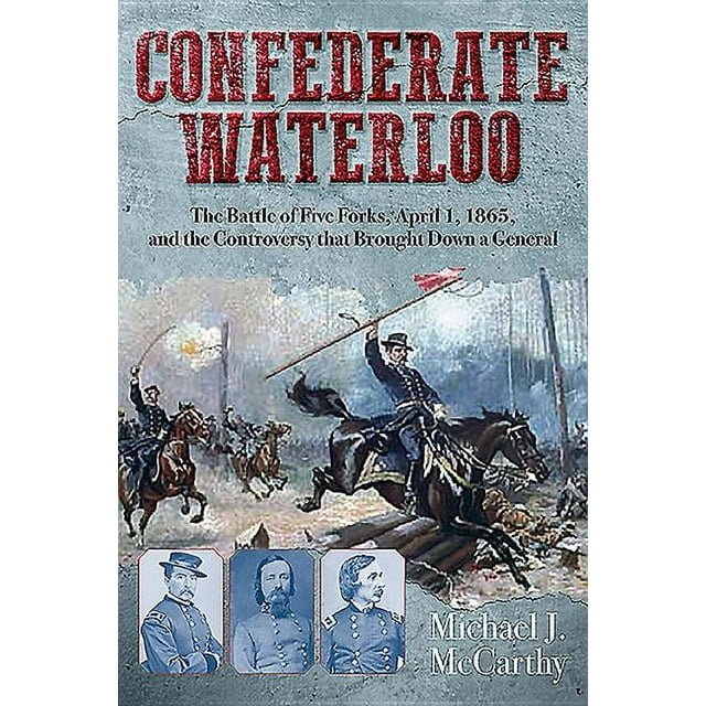 Confederate Waterloo: The Battle of Five Forks, April 1, 1865, and the ...