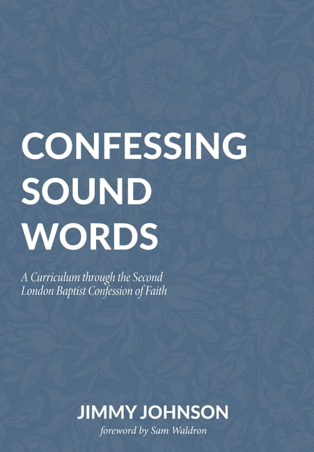 Confessing Sound Words: A Curriculum through the Second London Baptist ...