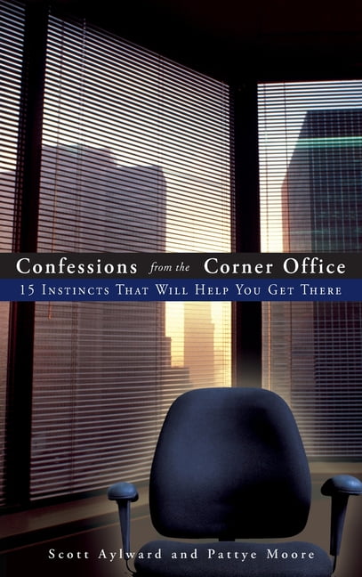 Confessions from the Corner Office: 15 Instincts That Will Help You Get ...