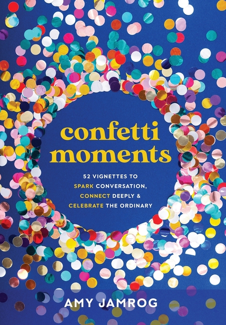 Confetti Moments: 52 Vignettes to Spark Conversation, Connect Deeply ...