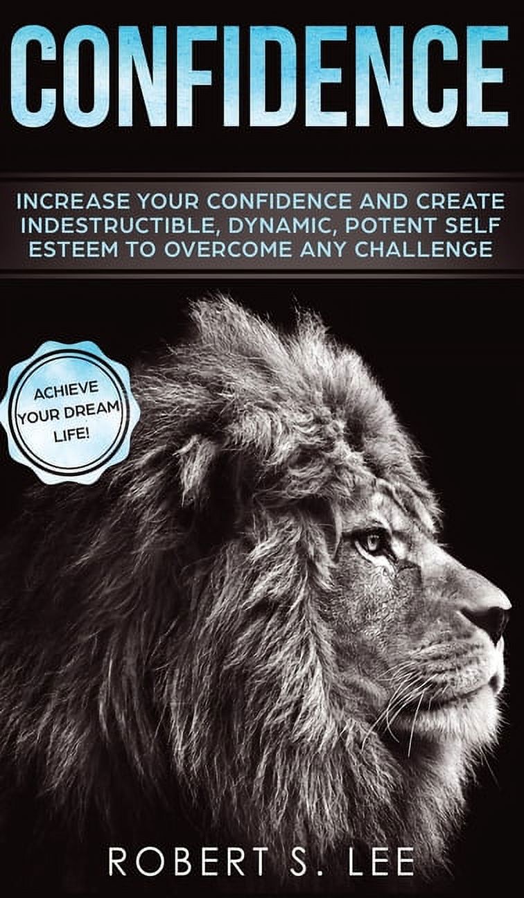 Confidence: Increase your Confidence and Create Indestructible, Dynamic, Potent Self Esteem to ...