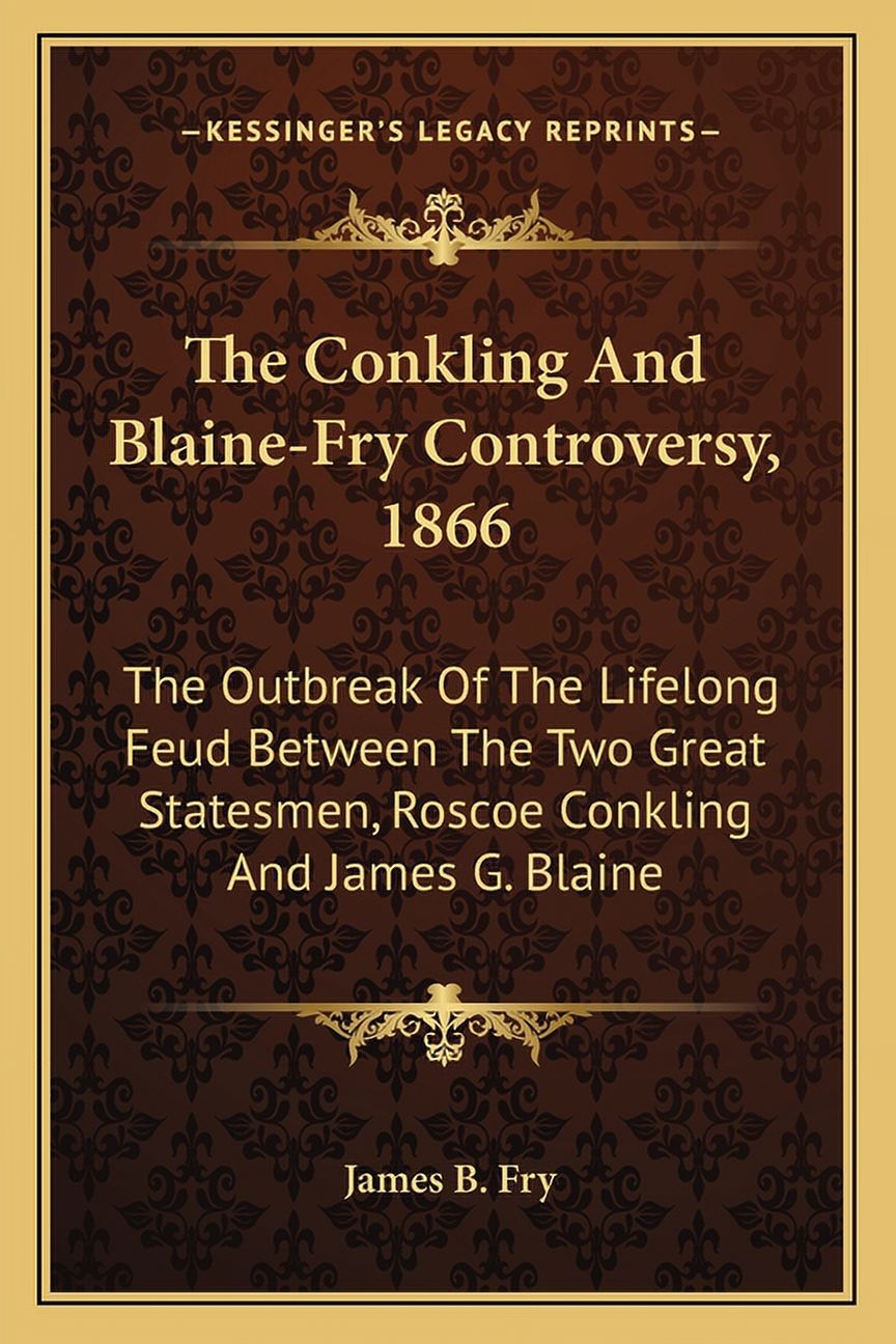 The Conkling And Blaine-Fry Controversy, 1866 : The Outbreak Of The ...