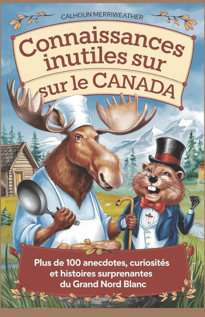 Connaissances inutiles sur le Canada: Plus de 100 Anecdotes, CuriositÃ ...