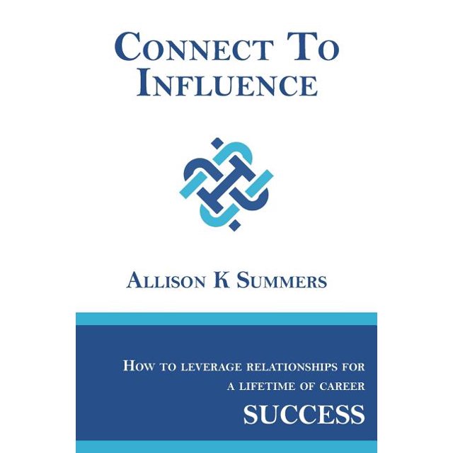 Connect To Influence: Leveraging Relationships for a Lifetime of Career ...