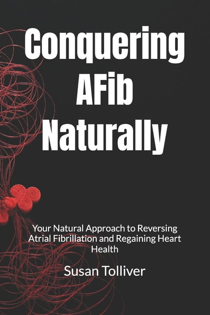 Conquering AFib Naturally: Your Natural Approach to Reversing Atrial ...