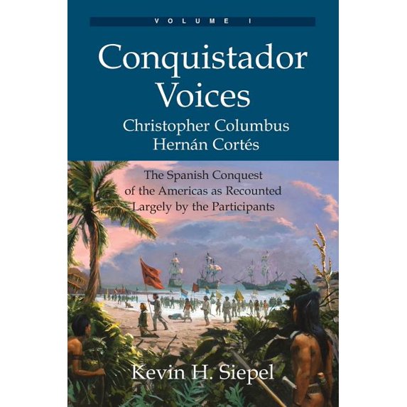 Conquistador Voices (vol I): The Spanish Conquest of the Americas as ...