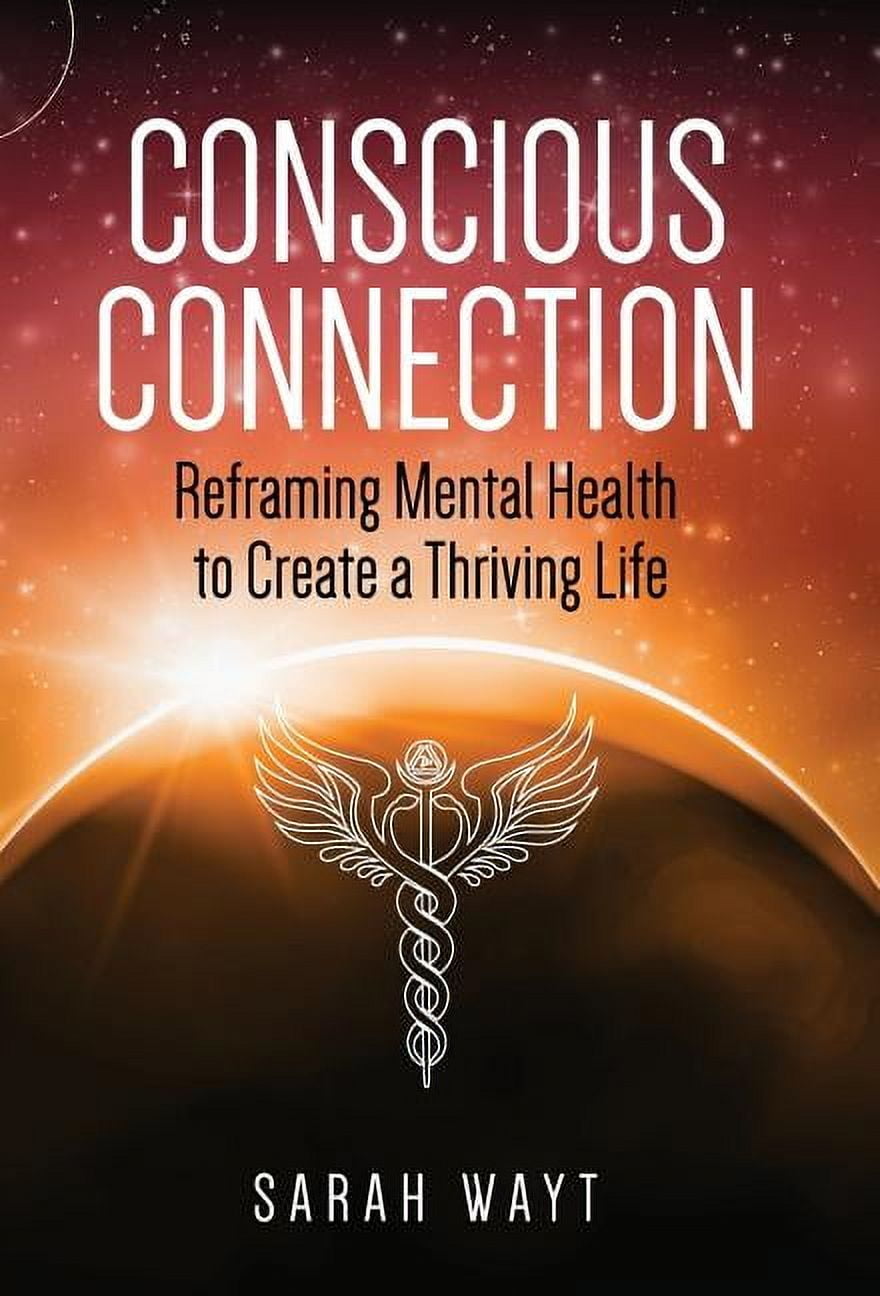 Conscious Connection: Reframing Mental Health to Create a Thriving Life ...